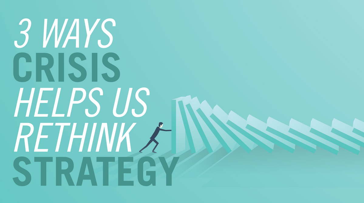 3 Ways That A Crisis Helps Us Rethink Our Strategy — YM360