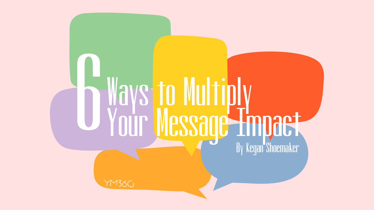 Six Ways To Multiply Your Message Impact — YM360